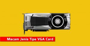 Pengertian dan Macam Jenis Tipe VGA Card Berdasarkan Slot
